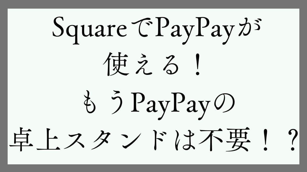 SquareでPayPayが使える！もうPayPayの卓上スタンドは不要！？